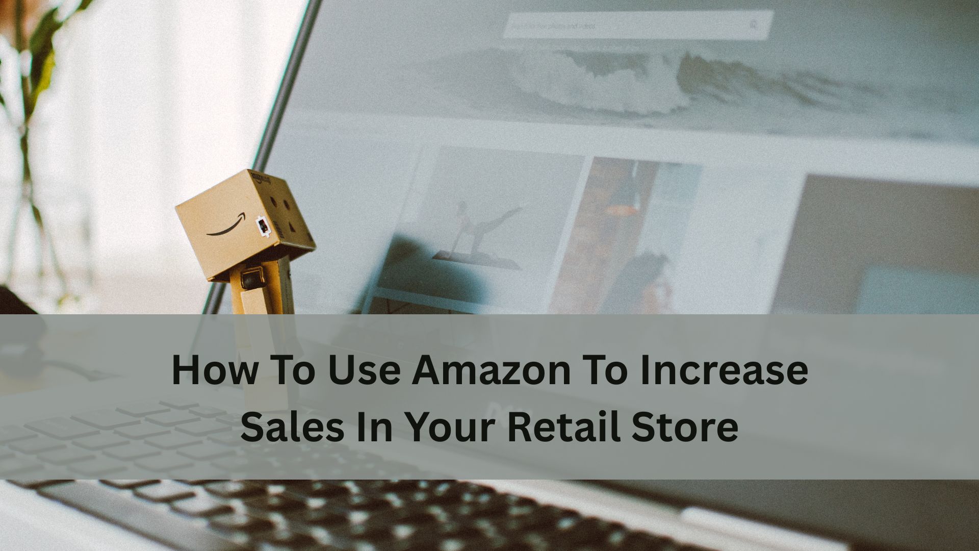How To Use Amazon To Increase Sales In Your Retail Store